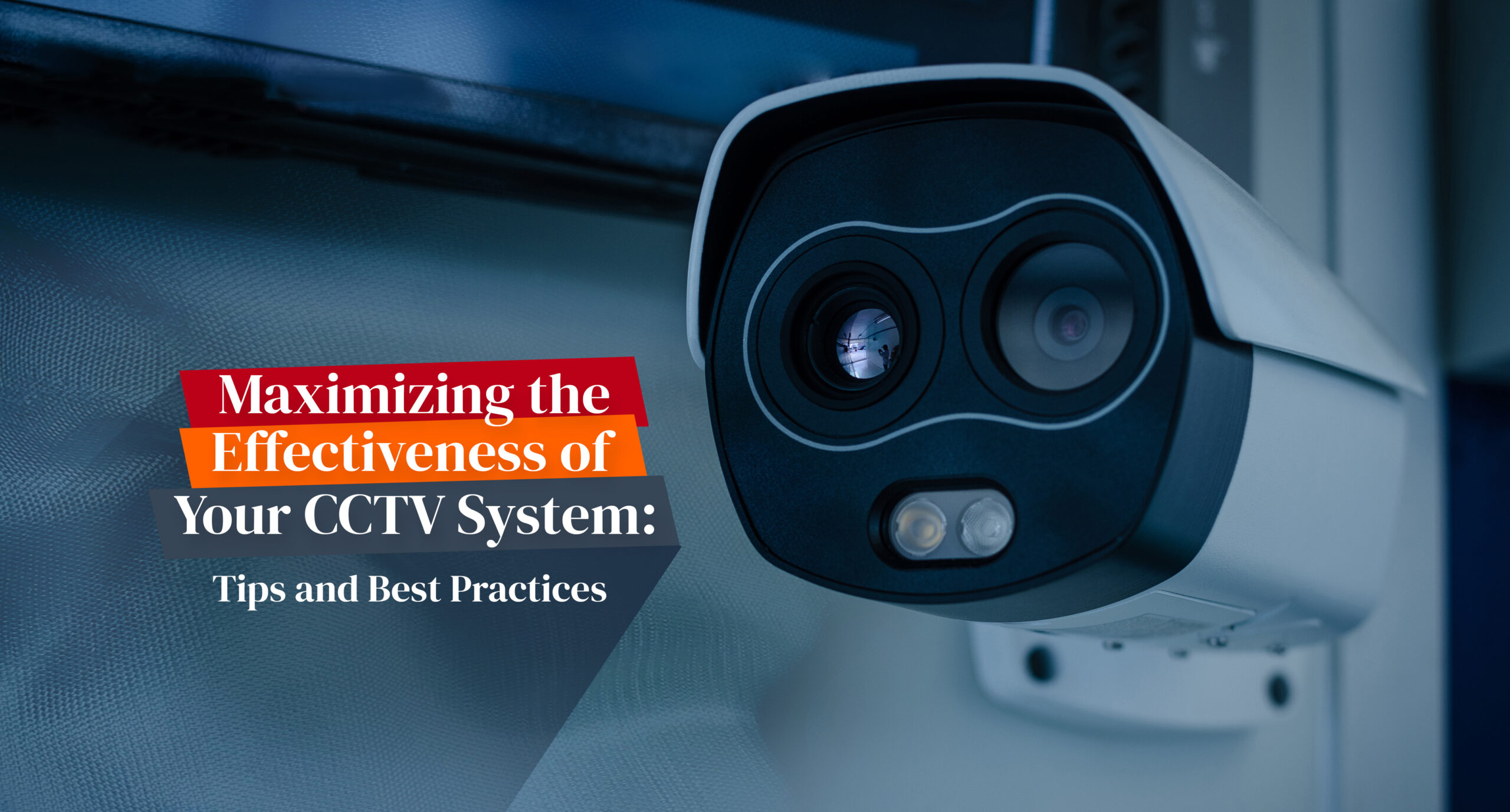 Maximizing the effectiveness of your CCTV System: Tips and Best Practices